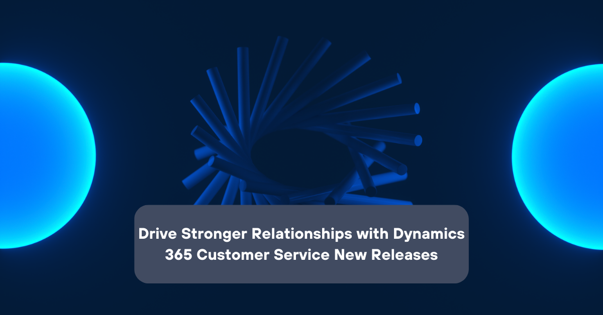 Drive Stronger Relationships With Dynamics 365 Customer Service New ...